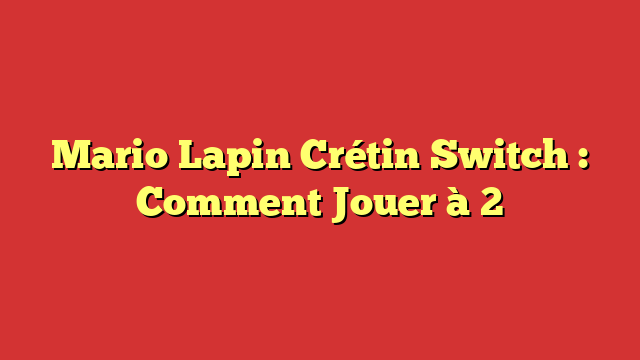 Mario Lapin Crétin Switch : Comment Jouer à 2 - Jeux de Mario