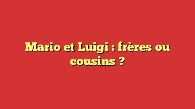 Mario et Luigi : frères ou cousins ? - Jeux de Mario